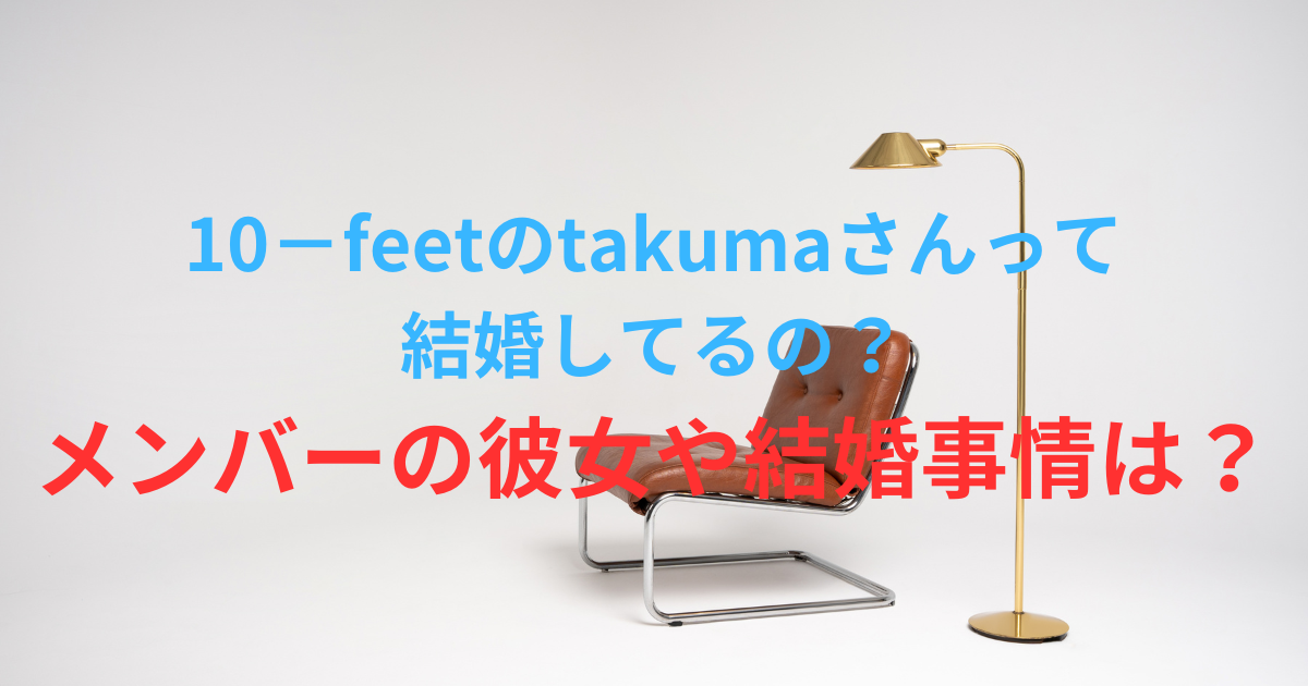 10−feetのtakumaさんって結婚してるの？メンバーの彼女や結婚事情は？ | kamikaze blog